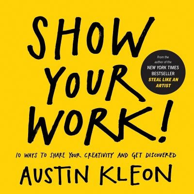 Show Your Work!: 10 Ways to Share Your Creativity and Get Discovered b ...