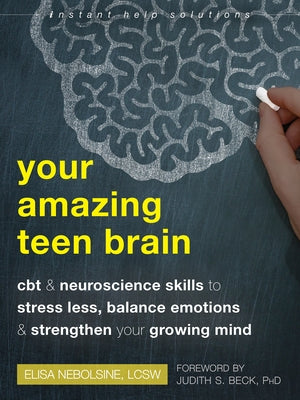 Your Amazing Teen Brain: CBT and Neuroscience Skills to Stress Less, B ...