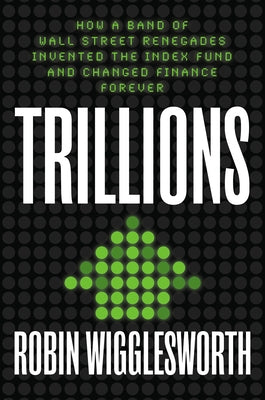Trillions: How a Band of Wall Street Renegades Invented the Index Fund ...
